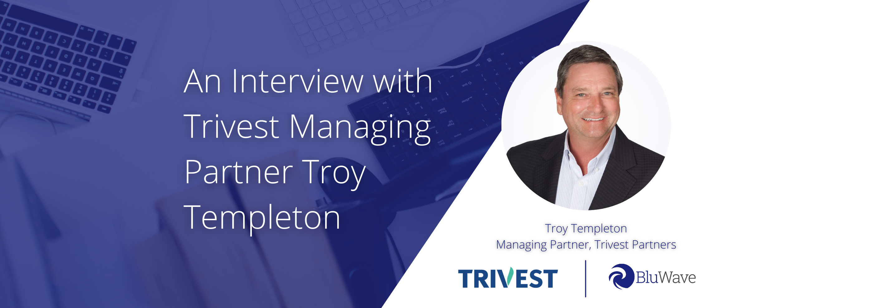 An Interview with Trivest Managing Partner Troy Templeton | BluWave